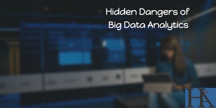 The Hidden Dangers of Big Data Analytics